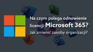 Odnowienie licencji Microsoft 365 - co trzeba zrobić?
